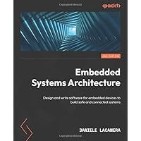 Embedded Systems Architecture: Design and write software for embedded devices to build safe and ...