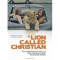 A Lion Called Christian: The True Story of the Remarkable Bond Between ...