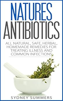 Natures Antibiotic: All Natural, Safe, Herbal, Homemade Remedies for ...