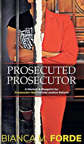 Prosecuted Prosecutor: A Memoir & Blueprint for Prosecutor-led Criminal ...