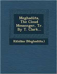 Meghadûta, The Cloud Messenger, Tr. By T. Clark...: (Meghadūta ...