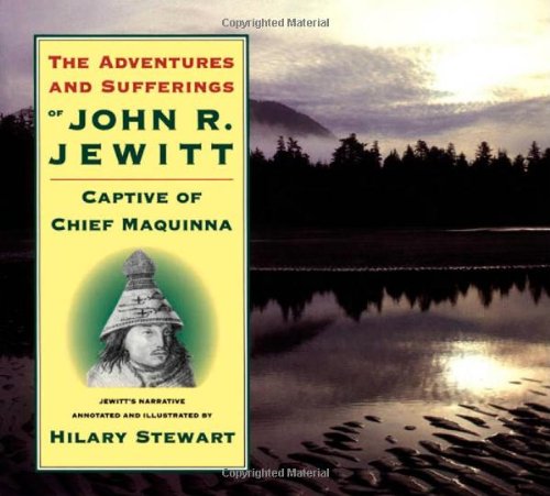 The Adventures and Sufferings of John R. Jewitt: Captive of Maquinna ...