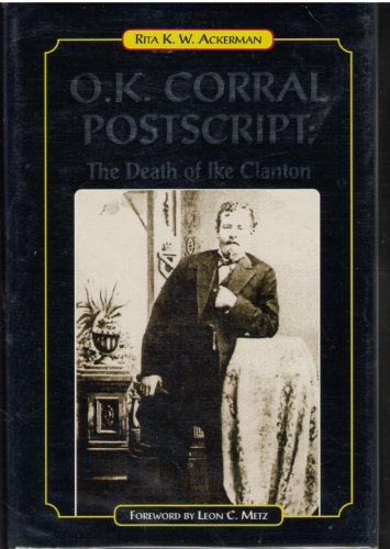 O.k. Corral Postscript: The Death of Ike Clanton: Ackerman, Rita ...