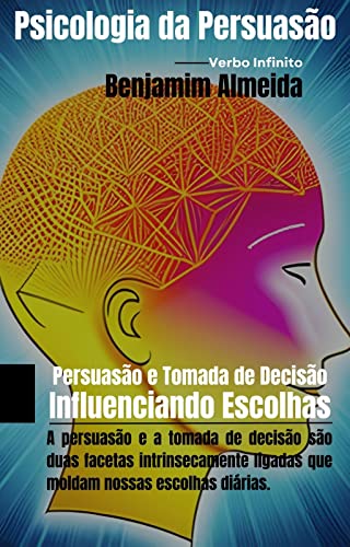 Psicologia da Persuasão - Persuasão e Tomada de Decisão - Influenciando Escolhas - eBook, Resumo ...