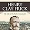 Henry Clay Frick: The Life of the Perfect Capitalist: Quentin R ...