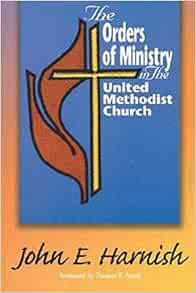 The Orders Of Ministry in the United Methodist Church: John E. Harnish ...