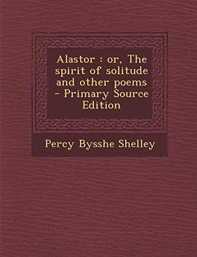 Alastor: Or, the Spirit of Solitude and Other Poems - Primary Source ...