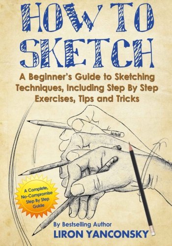 How To Sketch A Beginner s Guide To Sketching Techniques Including Step By Step Exercises 