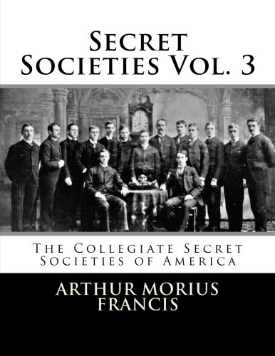 Secret Societies Vol. 3: The Collegiate Secret Societies of America ...