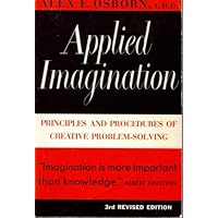 Applied Imagination: Principles and Procedures of Creative Problem-Solving: Third Revised ...