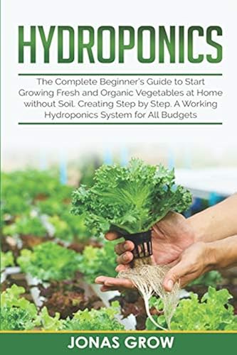 Hydroponics: The Complete Beginner’s Guide to Start Growing Fresh and Organic Vegetables at Home ...
