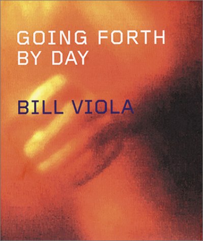 Bill Viola: Going Forth By Day: Viola, Bill, Hanhardt, John G ...