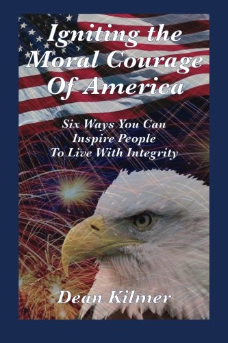 Igniting the Moral Courage of America: Kilmer, Dean: 9780976032786 ...
