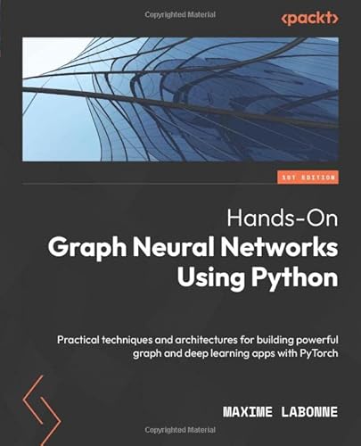 Hands-On Graph Neural Networks Using Python: Practical techniques and architectures for building ...