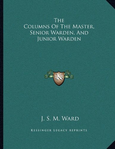 The Columns Of The Master, Senior Warden, And Junior Warden: Ward, J. S ...