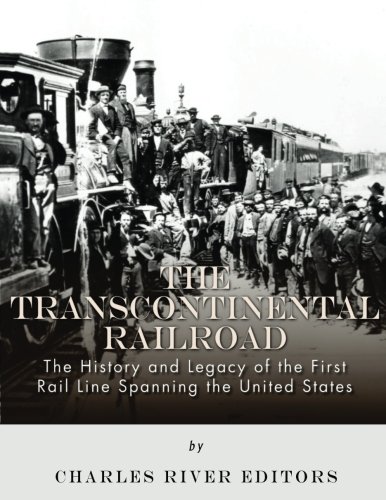 The Transcontinental Railroad: The History and Legacy of the First Rail ...