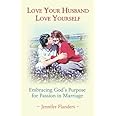 Love Your Husband/Love Yourself: Embracing God's Purpose for Passion in ...