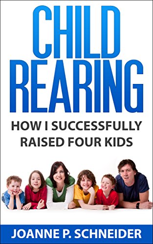 Child Rearing: How I Successfully Raised Four Kids: Schneider, Joanne P ...