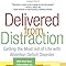Delivered from Distraction: Getting the Most out of Life with Attention ...