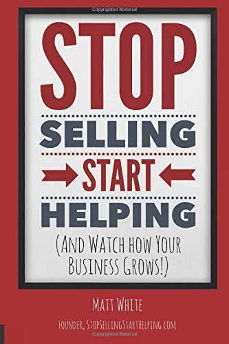 Stop Selling. Start Helping.: And See How Your Business Grows!: White ...