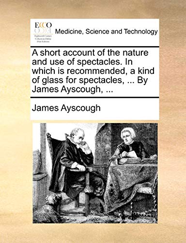 A short account of the nature and use of spectacles. In which is ...