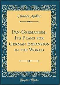 Pan-Germanism, Its Plans for German Expansion in the World (Classic ...