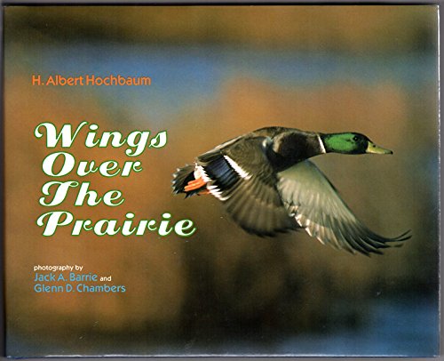 Wings Over The Prairie: Hochbaum, H. Albert, Barrie, Jack A., Chambers ...