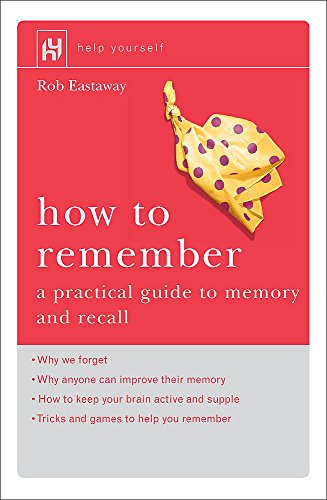 How to Remember : A Practical Guide to Memory and Recall: Eastaway, Rob ...