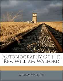 Autobiography Of The Rev. William Walford: Walford, William ...