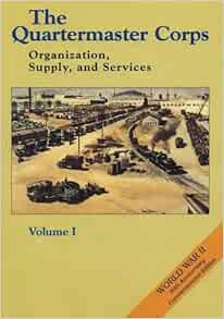The Quartermaster Corps: Organization, Supply, and Services - Volume I ...