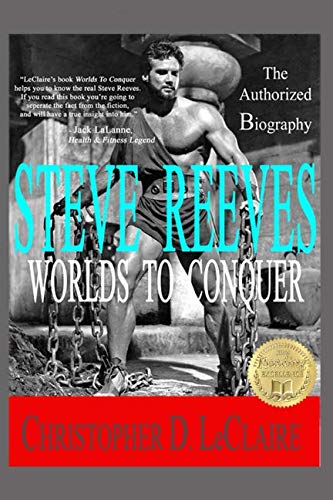 Worlds To Conquer: The Authorized Biography Of Steve Reeves: LeClaire ...