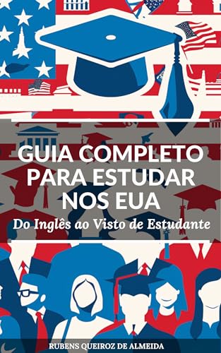 Guia Completo para Estudar nos Estados Unidos: Do Inglês ao Visto de Estudante: Transforme Seu ...