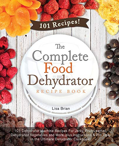 The Complete Food Dehydrator Recipe Book: 101 Dehydrator Machine ...