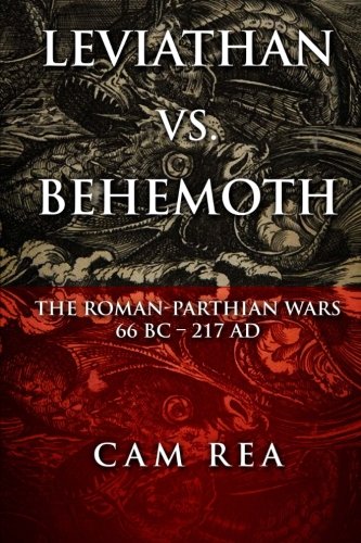 Leviathan vs. Behemoth: The Roman-Parthian Wars 66 BC-217 AD: Rea, Cam ...