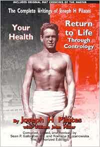 The Complete Writings of Joseph H. Pilates: Return to Life Through ...