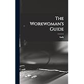 The Workwoman's Guide, Containing Instructions in Cutting Out and ...