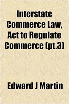 Interstate Commerce Law, Act to Regulate Commerce (pt.3): Amazon.co.uk ...