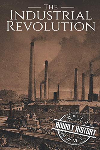 The Industrial Revolution: A History From Beginning to End: History ...