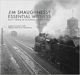 Jim Shaughnessy Essential Witness: Sixty Years of Railroad Photography ...