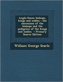 Anglo-Saxon Bishops, Kings and Nobles: The Succession of the Bishops ...