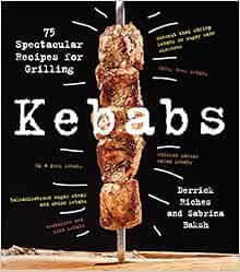 Kebabs: 75 Recipes for Grilling: Baksh, Sabrina, Riches, Derrick ...