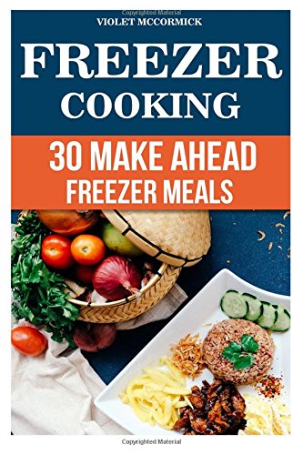 Freezer Cooking: 30 Make Ahead Freezer Meals: Mccormick, Violet ...
