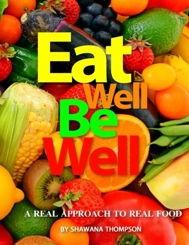 Eat Well Be Well: A Real Approach to Real Food: Thompson, Shawana K ...