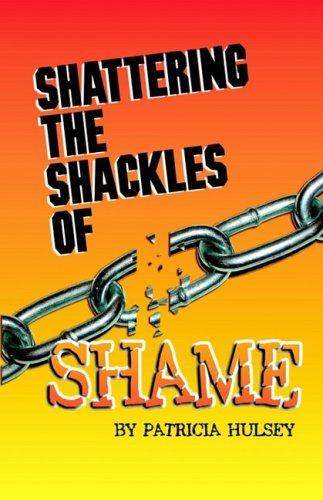 Shattering The Shackles Of Shame: Hulsey, Patricia L: 9781930703278 ...