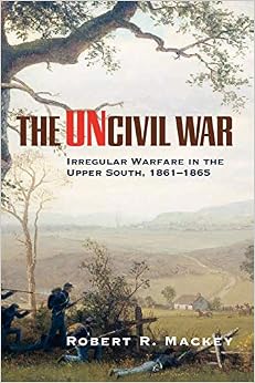 The Uncivil War: Irregular Warfare in the Upper South, 1861–1865 ...