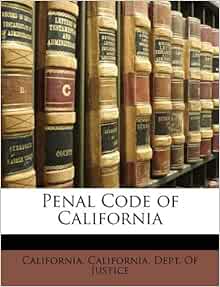 Penal Code of California: California, California. Dept. Of Justice ...