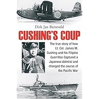 Cushing’s Coup: The True Story of How Lt. Col. James Cushing and His ...
