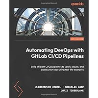 Automating DevOps with GitLab CI/CD Pipelines: Build efficient CI/CD pipelines to verify, secure ...