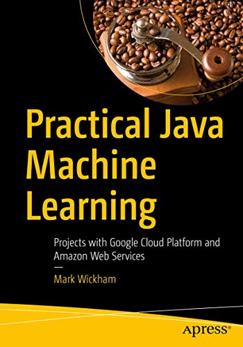 Practical Java Machine Learning: Projects with Google Cloud Platform ...