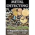 Metal Detecting: A Beginner's Guide: to Mastering the Greatest Hobby In ...